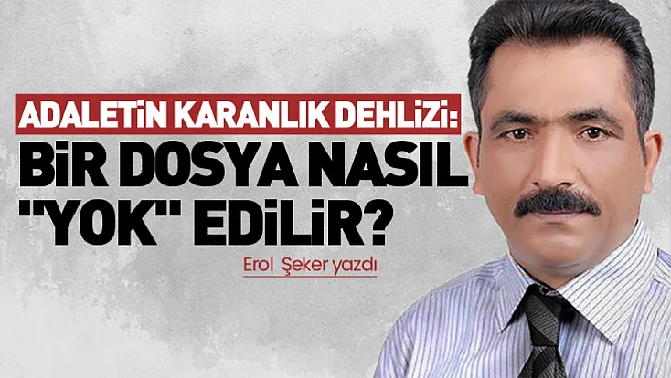 ADALETİN KARANLIK DEHLİZİ: BİR DOSYA NASIL 'YOK' EDİLİR? - Erol ŞEKER